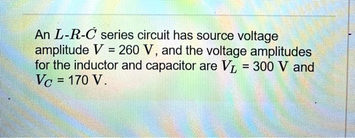 An L-R-C series circuit has source voltage amplitude V = 260 V, and the voltage amplitudes for ...