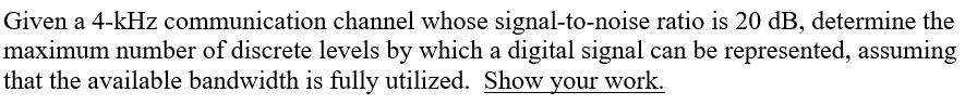 SOLVED: Given a 4-kHz communication channel whose signal-to-noise ratio is 20 dB, determine the ...