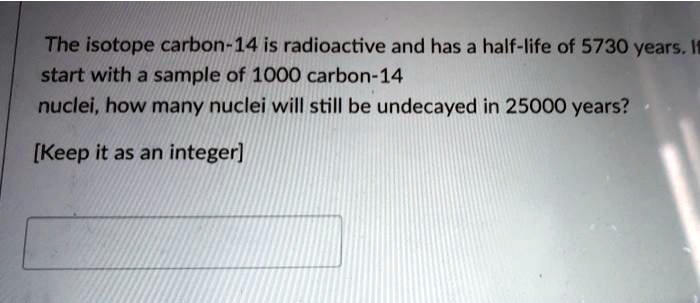 SOLVED: The isotope carbon-14 is radioactive and has a half-life of ...