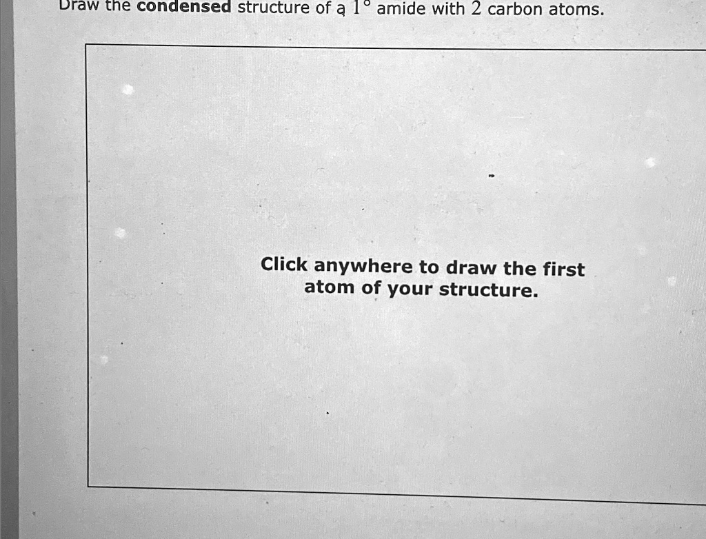 draw the condensed structure of a 1deg amide with 2 carbon atoms click ...