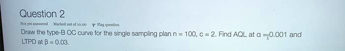 SOLVED: Question 2 wuolj0.m Flarquctidr Draw the type-B OC curve for the single sampling plan n ...