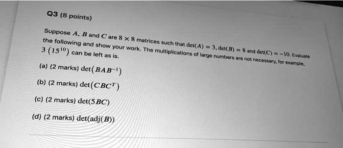 Q3 (8 points) Suppose A, B and C are 8 ×8 matrices such that det(A) = 3, det(B) = 8 and det(C ...
