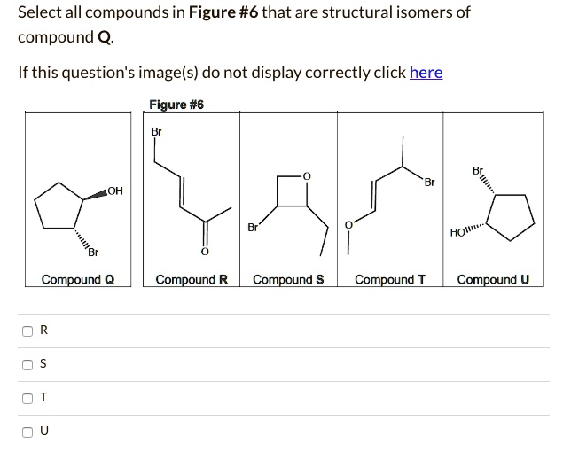SOLVED: Select all compounds in Figure #6 that are structural isomers of compound Q Ifthis ...
