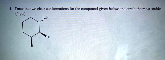 SOLVED: Draw the two chair conformations for the compound given below and circle the most stable ...