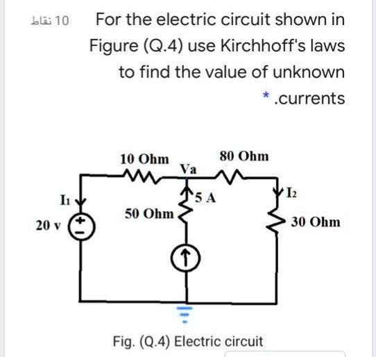 SOLVED: Sl; 10 For the electric circuit shown in Figure (Q.4) use Kirchhoff's laws to find the ...