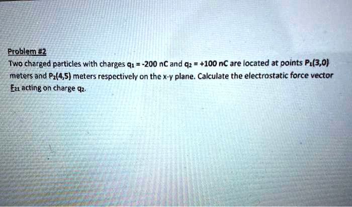 SOLVED: Problem*2 Two charged particles with charges Q1= 2200 nC and Qz =+100 nC are located at ...