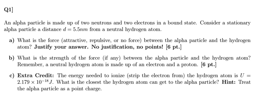 SOLVED: Q1] An alpha particle is made up of two neutrons and two electrons in a bound state ...