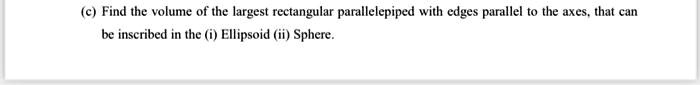 (c) Find the volume of the largest rectangular parallelepiped with ...