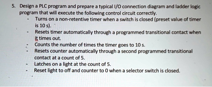 SOLVED: Design a PLC program and prepare a typical I/O connection ...
