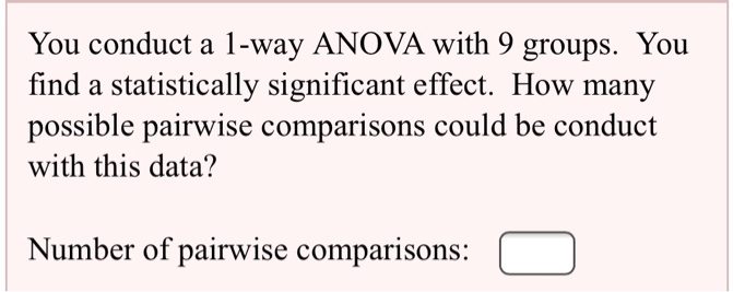SOLVED: You conduct a 1-way ANOVA with 9 groups. You find a ... SOLVED: You conduct a 1-way ANOVA with 9 groups. You find a ...