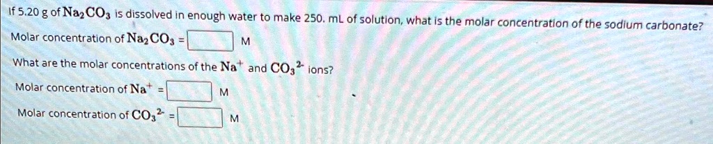 SOLVED: If 5.20 g of Na2CO3 is dissolved in enough water to make 250 mL of solution, what is the ...