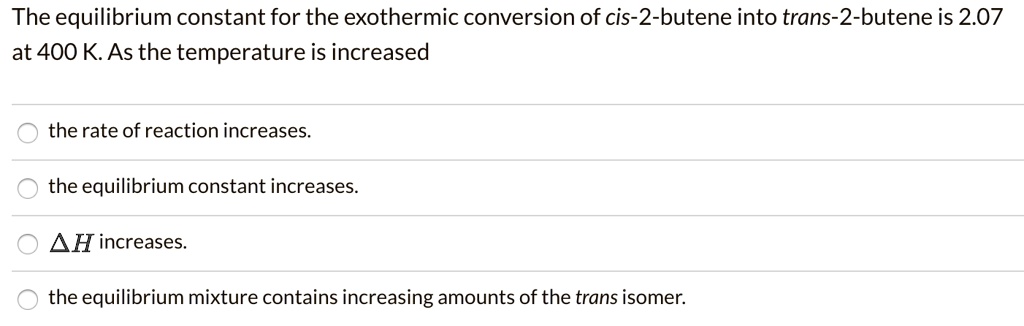 SOLVED: The equilibrium constant for the exothermic conversion of cis-2-butene into trans-2 ...