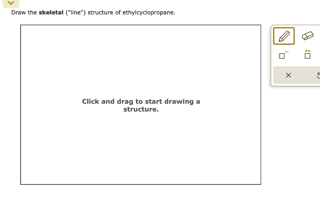 Draw the skeletal ("line") structure of ethylcyclopropane. Click and ...