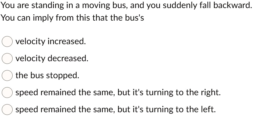 you are standing in a moving bus and you suddenly fall backward you can ...