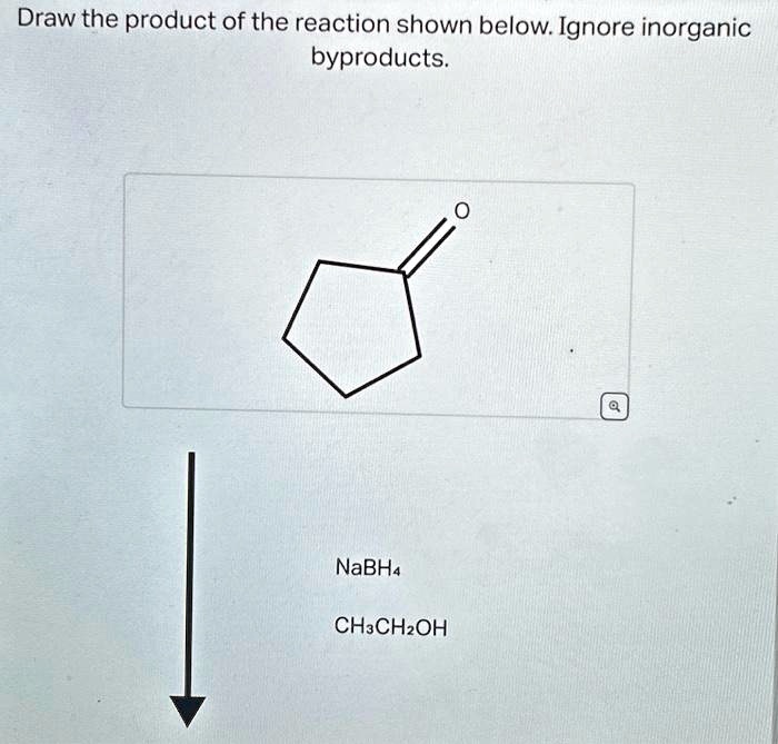 SOLVED: Draw the product of the reaction shown below.Ignore inorganic byproducts NaBH4 CH3CH2OH