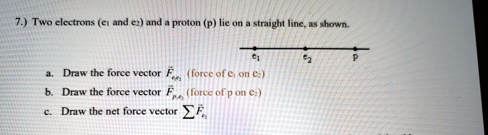 SOLVED: 7.) Two electrons (C1 and ez) and proton (p) lie on straight Jine. as shown Draw the ...