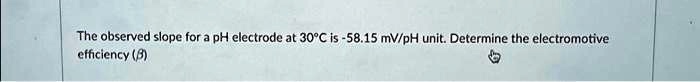 SOLVED: The observed slope for a pH electrode at 30°C is -58.15 mV/pH ...