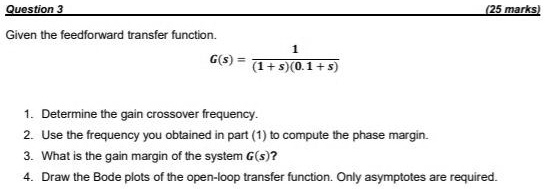 Question 3 Given the feedforward transfer function. G(s) = (1)/((1+s)(0 ...