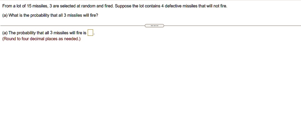 SOLVED: From a lot of 15 missiles 3 are selected at random and fired. Suppose the lot contains ...