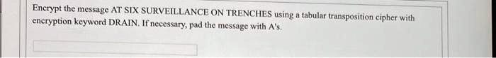 Encrypt the message AT SIX SURVEILLANCE ON TRENCHES using a tabular transposition cipher with ...