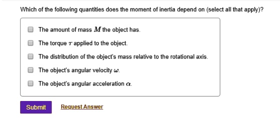 SOLVED: Which of the following quantities does the moment of inertia depend on (select all that ...