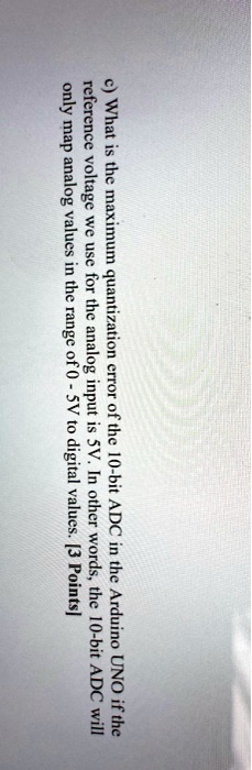c) What is the maximum quantization error of the 10-bit ADC in the Arduino UNO if the reference ...