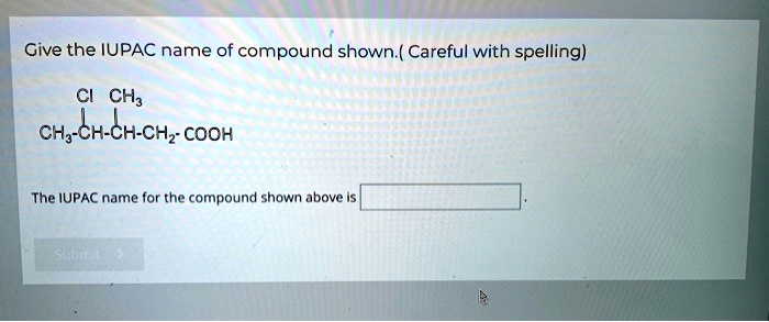 SOLVED: Give the IUPAC name of compound shown ( Careful with spelling) CH3 CH-Ch-CH-CHz COOH The ...