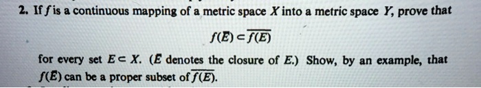 SOLVED: If f is a continuous mapping of a metric space X into a metric space Y, prove that f(E ...