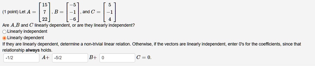 SOLVED: point) Let A B = 3 and C = Are A,B and C linearly dependent; or ... SOLVED: point) Let A B = 3 and C = Are A,B and C linearly dependent; or ...