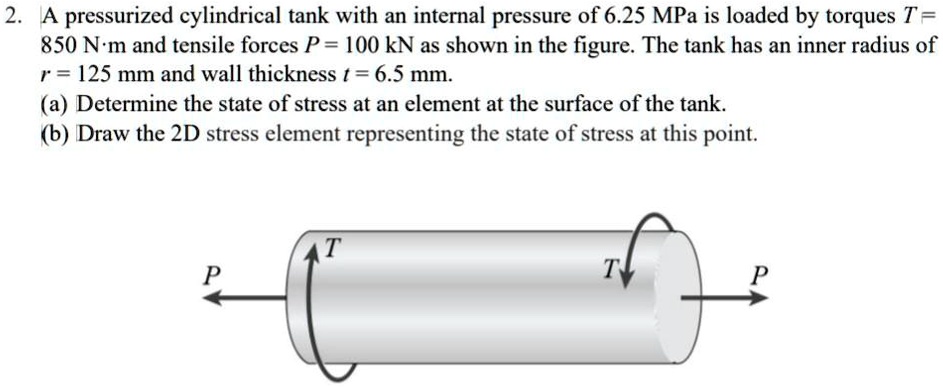 2. A pressurized cylindrical tank with an internal pressure of 6.25 MPa is loaded by torques T ...