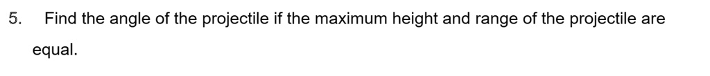 5. Find the angle of the projectile if the maximum height...