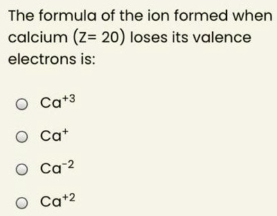 SOLVED: The formula of the ion formed when calcium (Z = 20) loses its ...