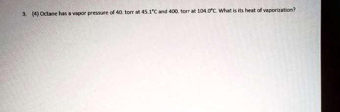Octane has a vapor pressure of 40 torr at 45.1Â°C and 400 torr at 104.0Â°C. What is its heat of ...