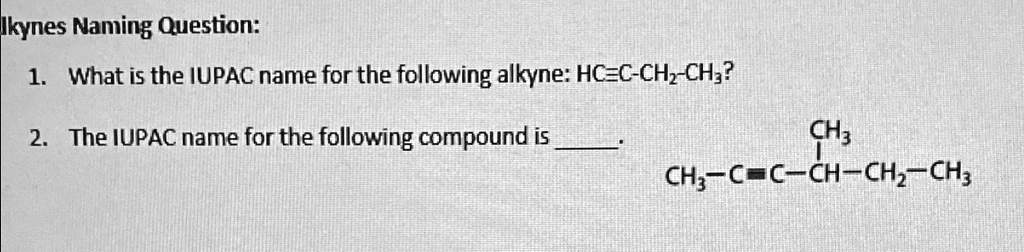 Ikynes Naming Question: 1. What is the IUPAC name for the following alkyne: HC?C-CH2-CH3? 2. The ...