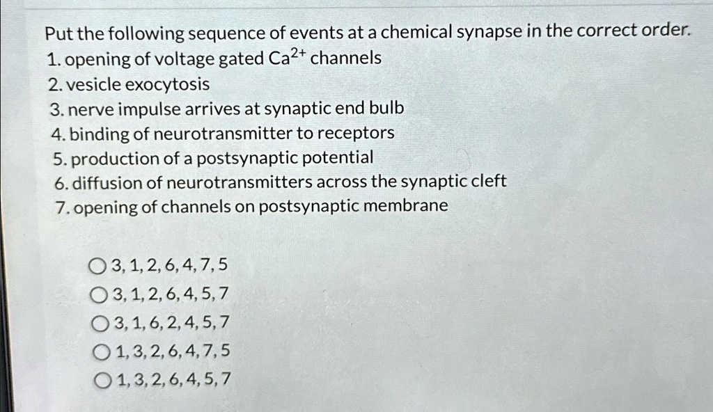 Put the following sequence of events at a chemical synapse in the correct order. 1. opening of ...