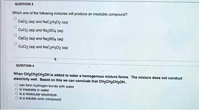 SOLVED: QUESTION 3 Which one of Ihe following mixtures wlll produce an Insoluble compound? CaCiz ...