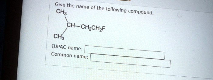 SOLVED: Give the name of the CH3 following compound CH3CH2CH2F. IUPAC ...