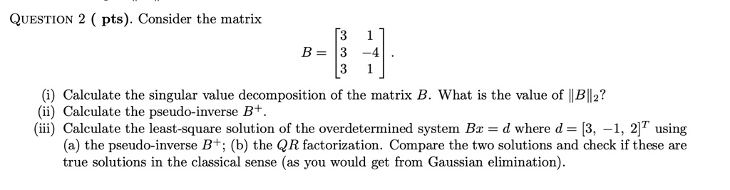 SOLVED: QUESTION 2 pts) Consider the matrix [3 B = Calculate the singular value decomposition of ...