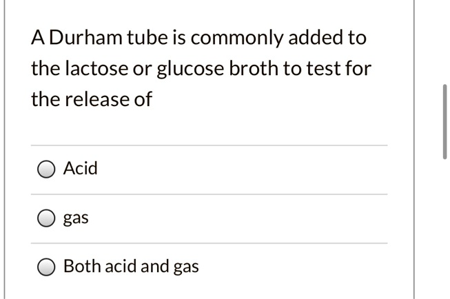 a durham tube is commonly added to the lactose or glucose broth to test ...