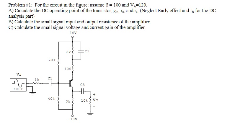 Problem #1: For the circuit in the figure: assume β = 100 and VA=120. A) Calculate the DC ...