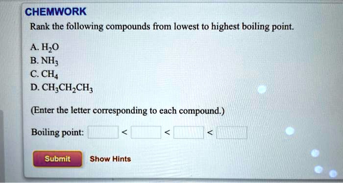 SOLVED:CHEMWORK Rank the following compounds from lowest to highest boiling point. A H,o B. NH ...