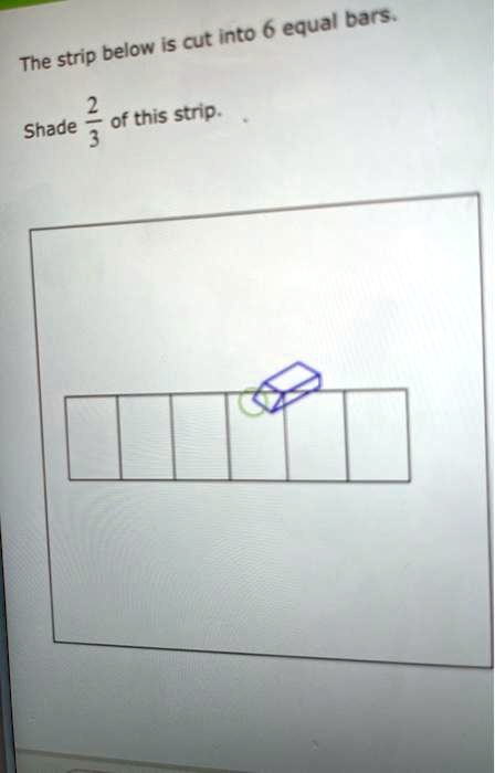 SOLVED: equal bars. into 6 below Is cut The strip 2 of this strip: Shade