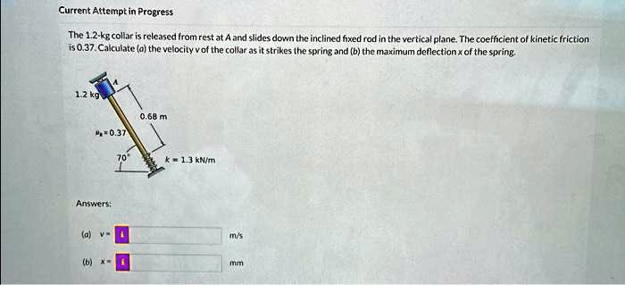 Current Attempt in Progress The 1.2-kg collar is released from rest at A and slides down the ...