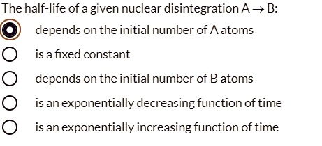 SOLVED: The half-life of a given nuclear disintegration A B: depends on ...