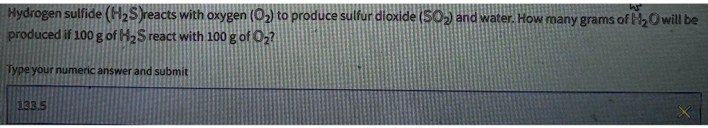 SOLVED: Hydrogen sulfide (H2S) reacts with oxygen (O2) to produce ...