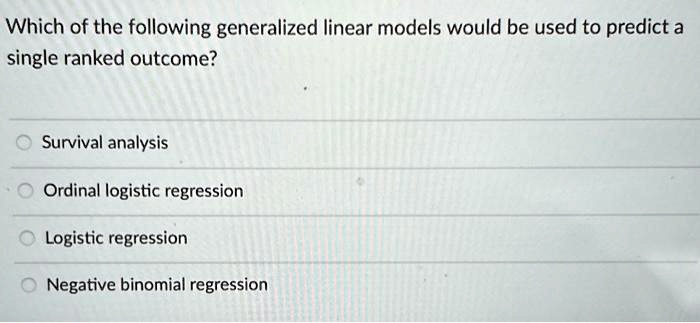 Which Of The Following Generalized Linear Models Would Be Used To Predict A Single Ranked