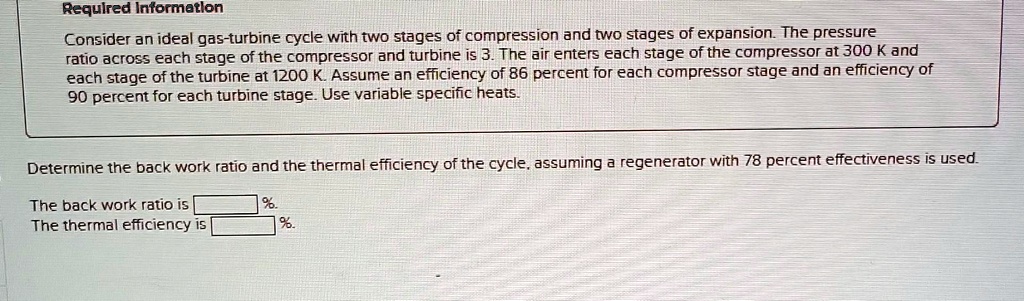 SOLVED: Required Information: Consider an ideal gas-turbine cycle with ...