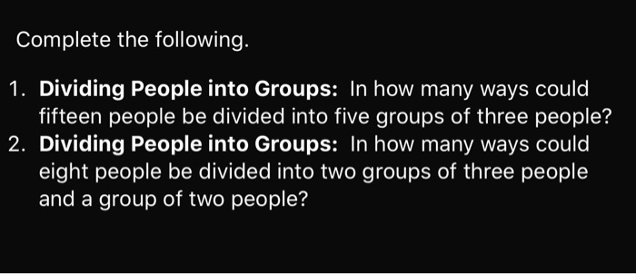 SOLVED: Complete the following: 1 Dividing People into Groups: In how ...
