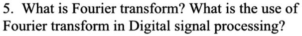 5. What is Fourier transform? What is the use of Fourier transform in ...