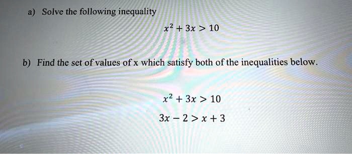 a) Solve the following inequality x^2 + 3x > 10 b) Find the set of values of x which satisfy ...